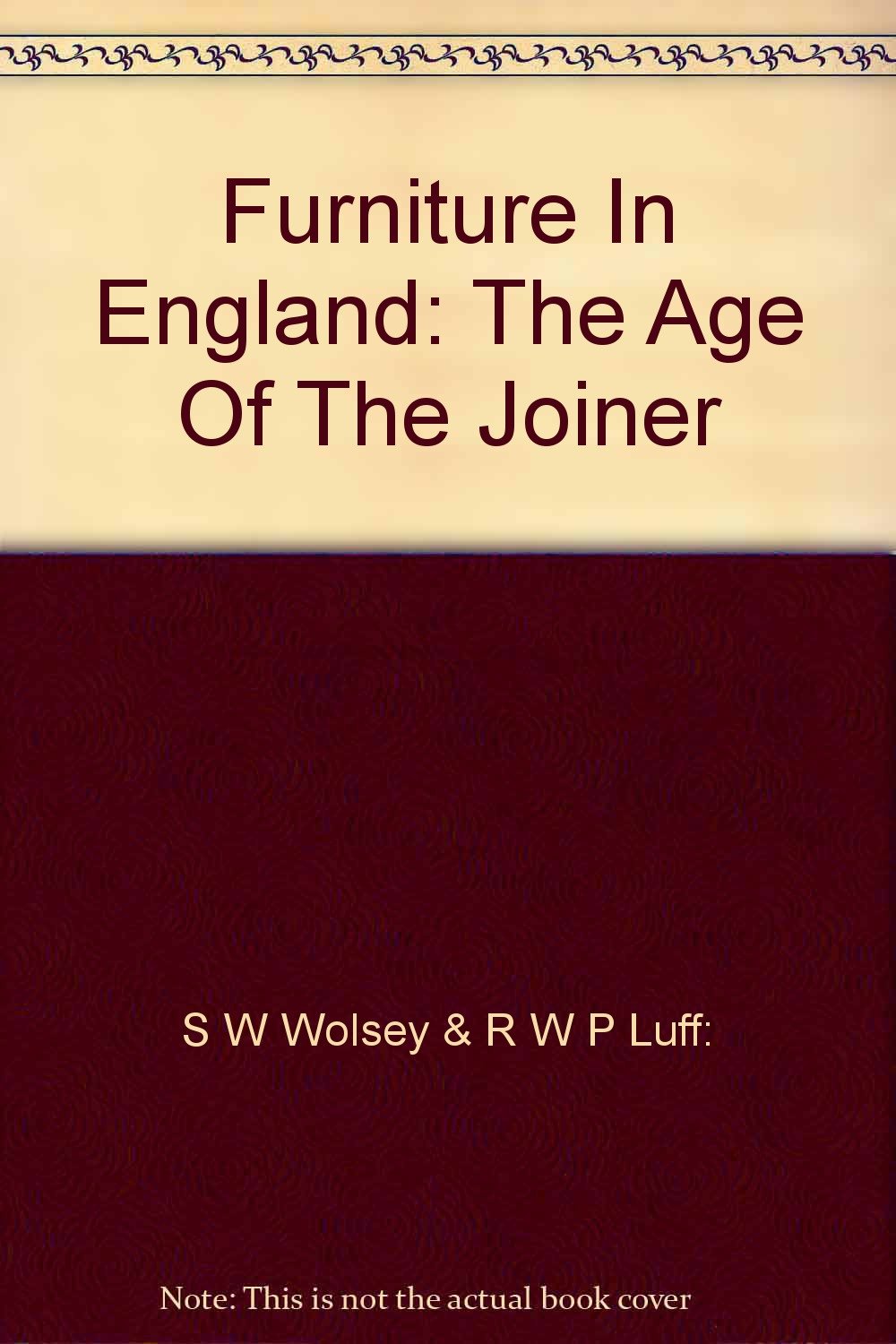 Furniture in England: The Age of the Joiner: Samuel Wilfred Wolsey, R ...