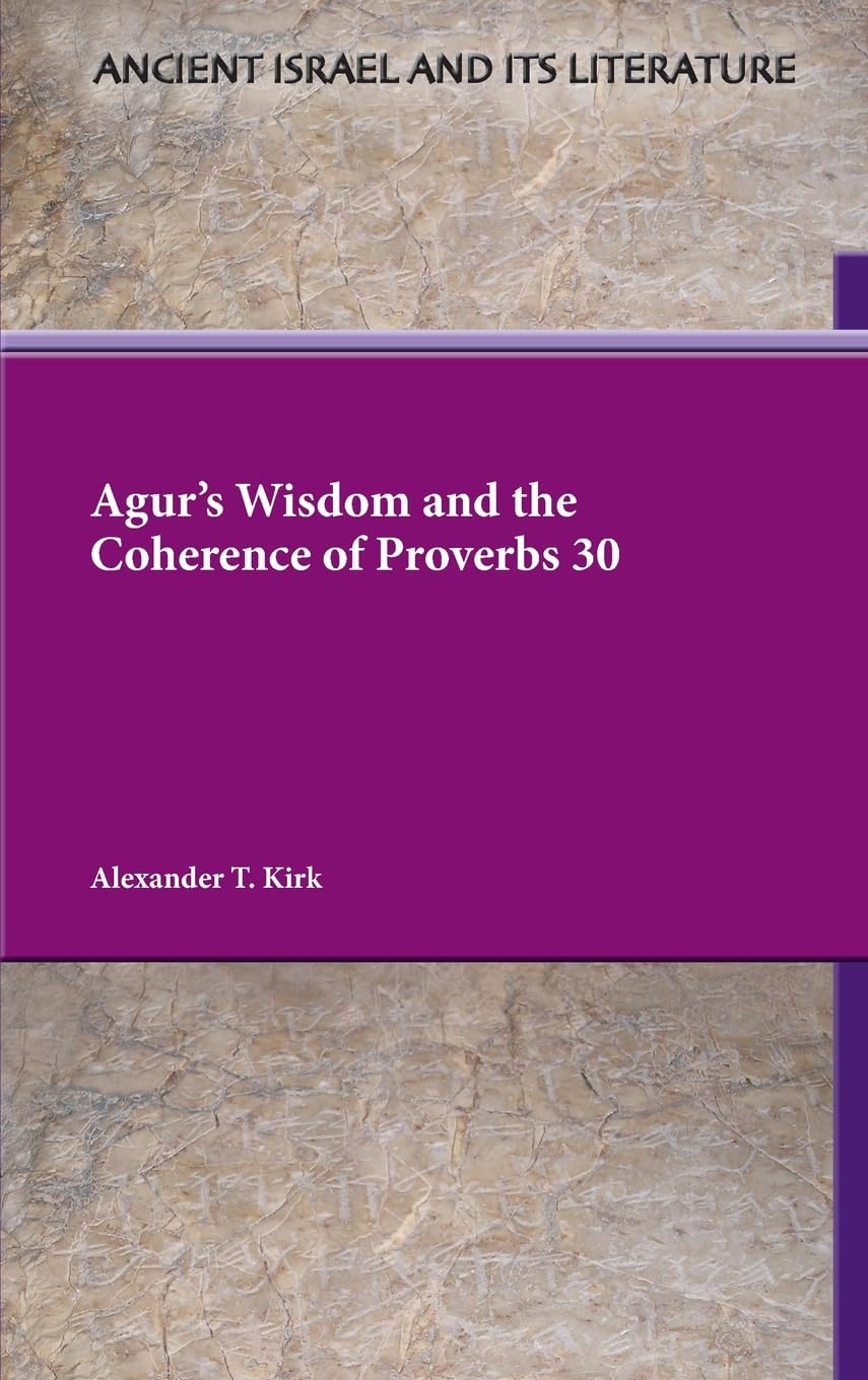 Agur's Wisdom and the Coherence of Proverbs 30 (Ancient Israel and Its ...