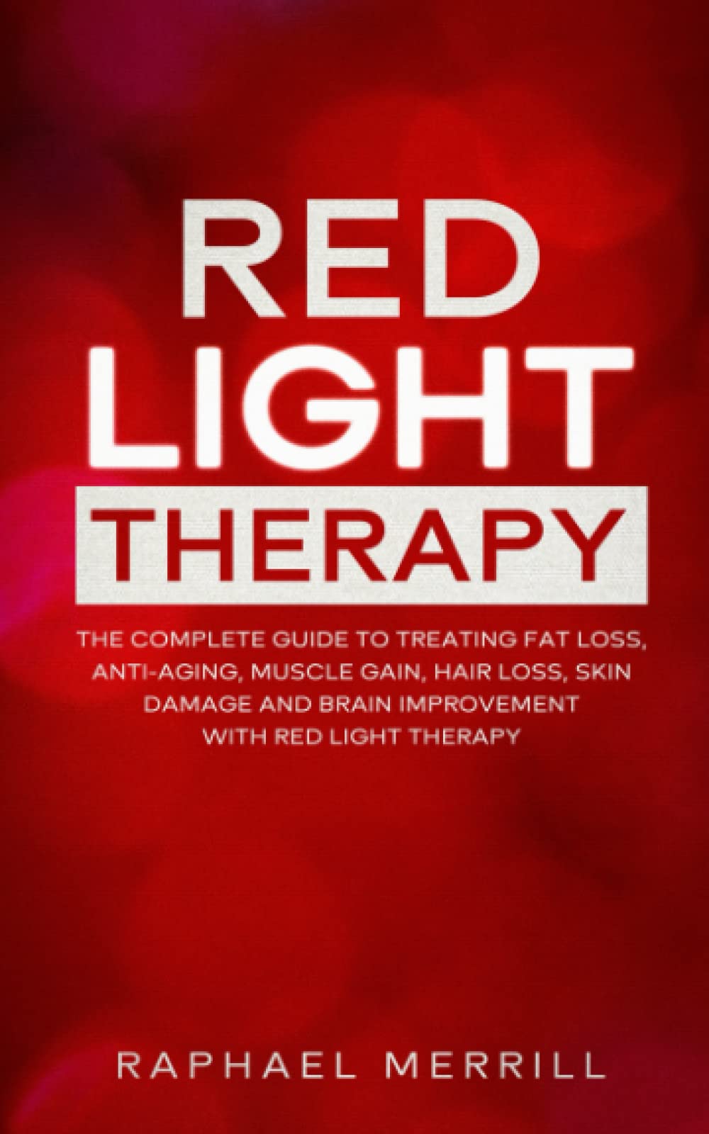 RED LIGHT THERAPY: The Complete Guide to Treating Fat Loss, Anti-Aging ...
