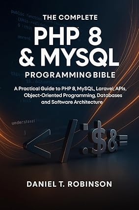 The Complete PHP 8 & MySQL Programming Bible: A Practical Guide to PHP 8, MySQL, Laravel, APIs ...