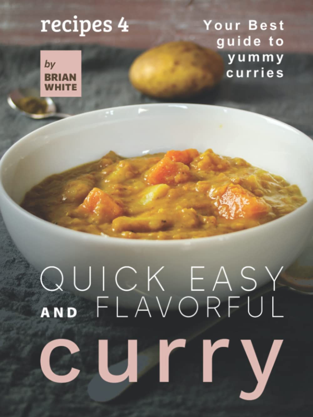 Quick Easy and Flavorful Curry Recipes 4: Your Best Guide to Yummy ...