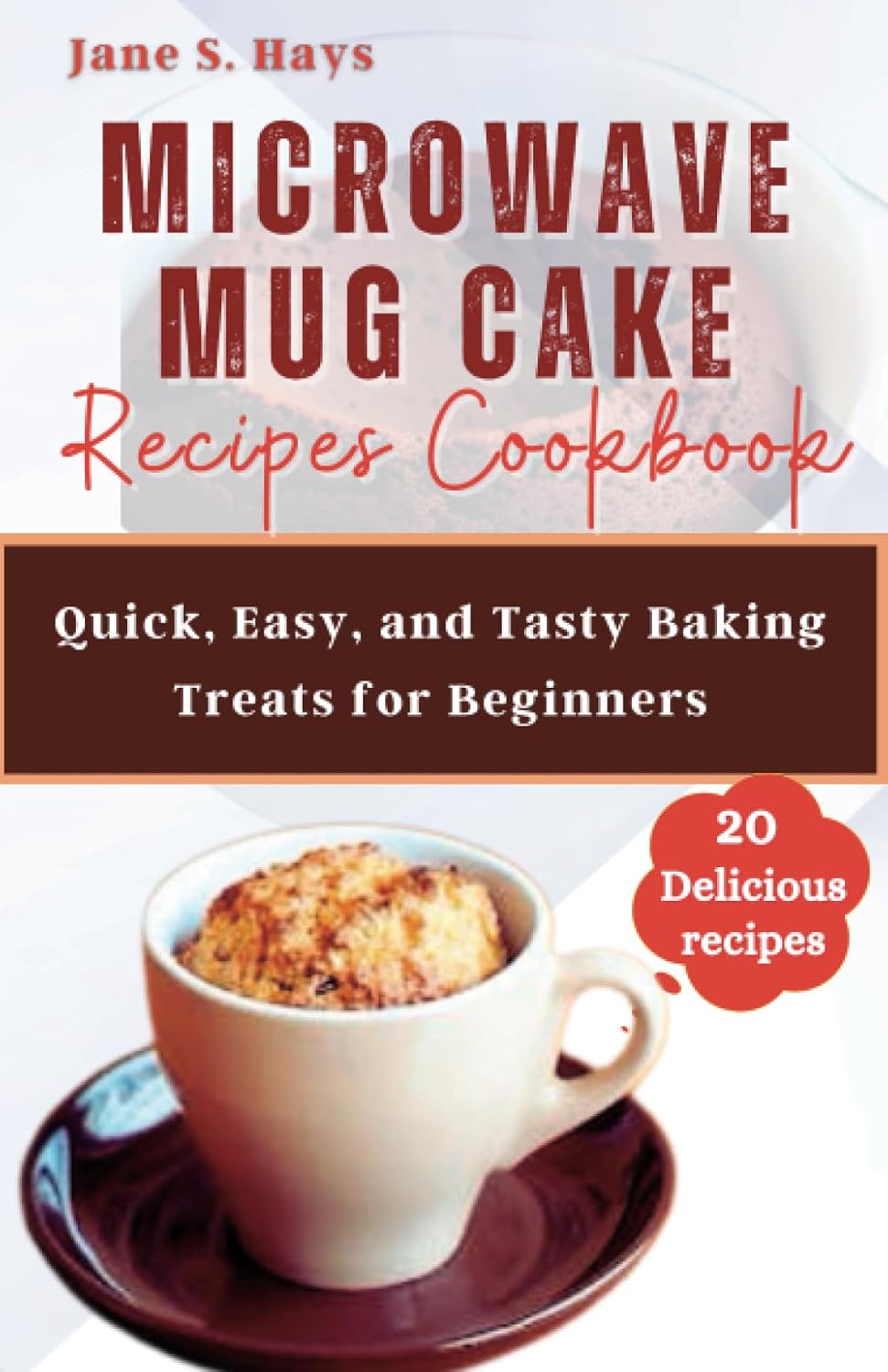 Microwave Mug Cake Recipes Cookbook: Quick, Easy and Tasty Baking ...