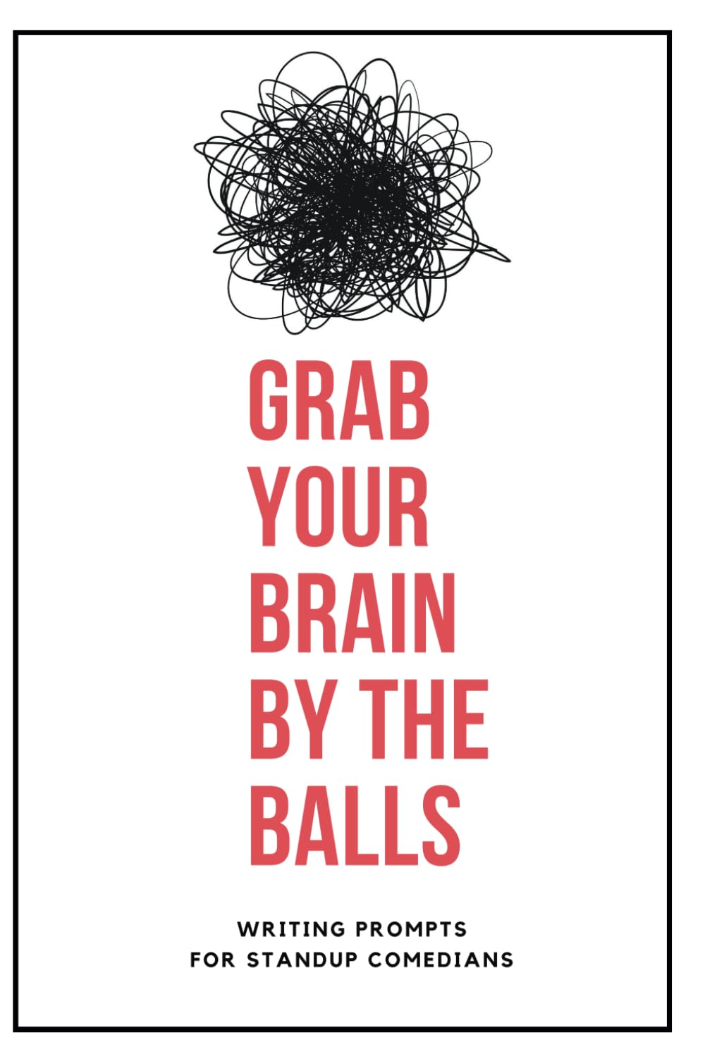 Grab Your Brain By The Balls: Comedy Writing Prompts for Stand Up ...