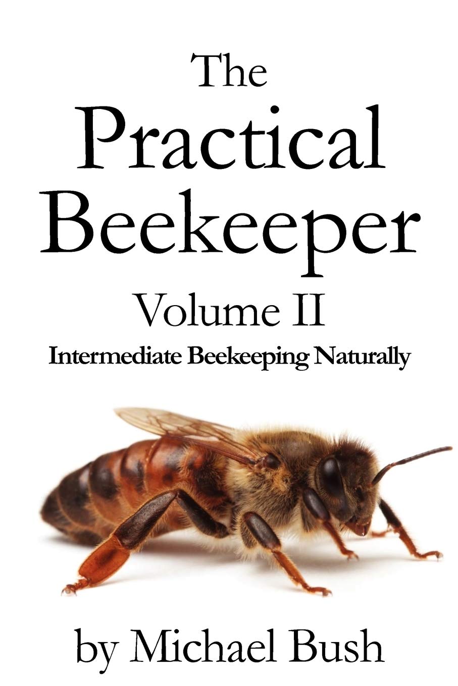 The Practical Beekeeper Volume II Intermediate Beekeeping Naturally: Bush, Michael ...
