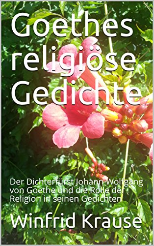 Goethes religiöse Gedichte: Der Dichterfürst Johann Wolfgang von Goethe ...