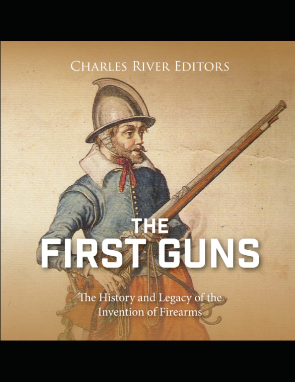 The First Guns: The History and Legacy of the Invention of Firearms ...