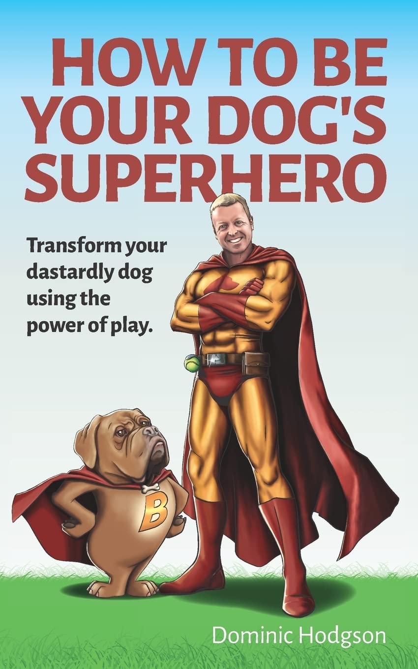 How To Be Your Dog's Superhero: Transform Your Dastardly Dog Using the ...