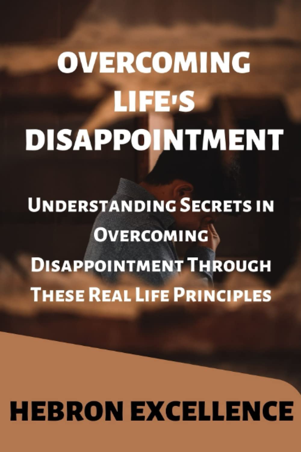 OVERCOMING LIFE'S DISAPPOINTMENT: Understanding Secrets in Overcoming ...