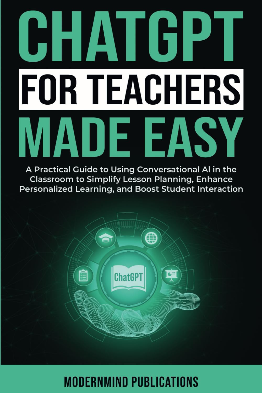 ChatGPT for Teachers Made Easy: A Practical Guide to Using ...