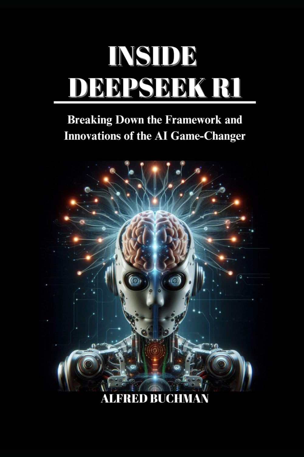 INSIDE DEEPSEEK-R1: Breaking Down the Framework and Innovations of the AI Game-Changer: Buchman ...