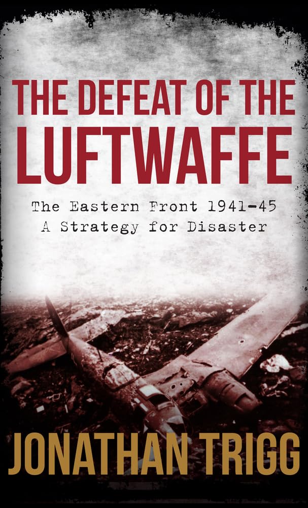 The Defeat of the Luftwaffe: The Eastern Front 1941-45, A Strategy for ...