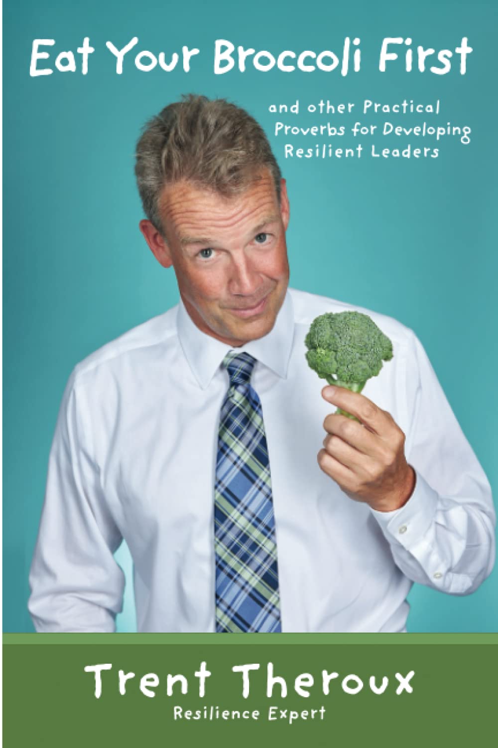 Eat Your Broccoli First: Practical Proverbs for Developing Resilient Leaders: Amazon.co.uk ...