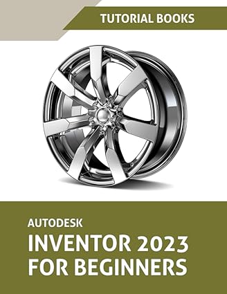 Autodesk Inventor 2023 For Beginners: Part Modeling, Assemblies, Drawings, and Surface Design: T ...