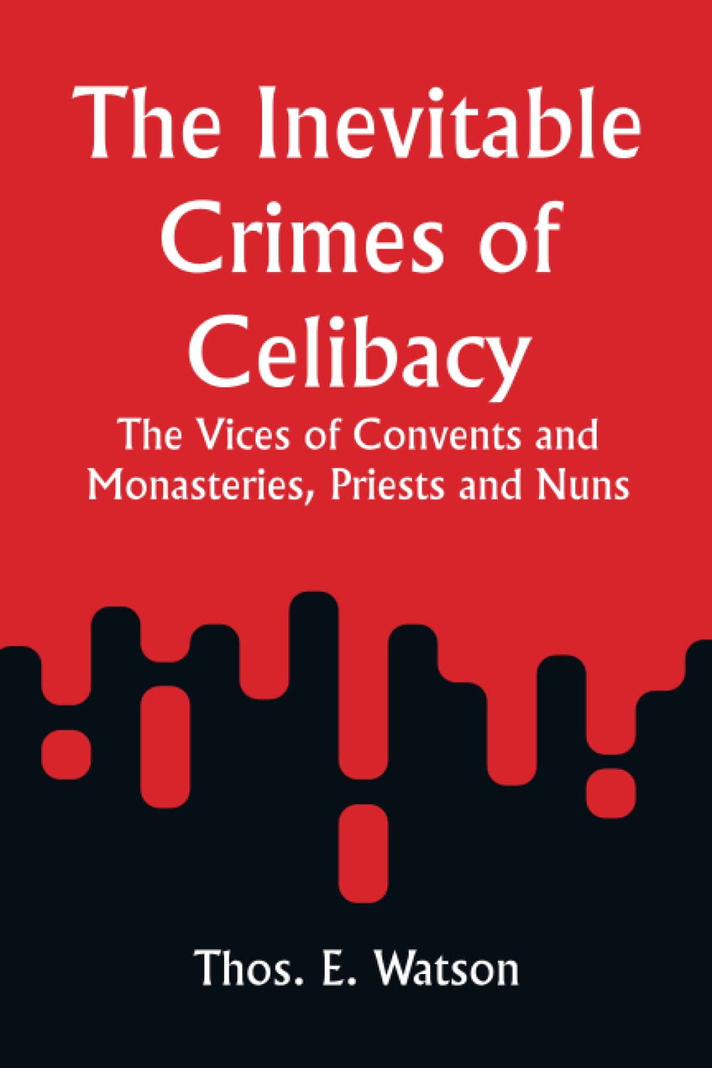 The Inevitable Crimes of Celibacy; The Vices of Convents and ...