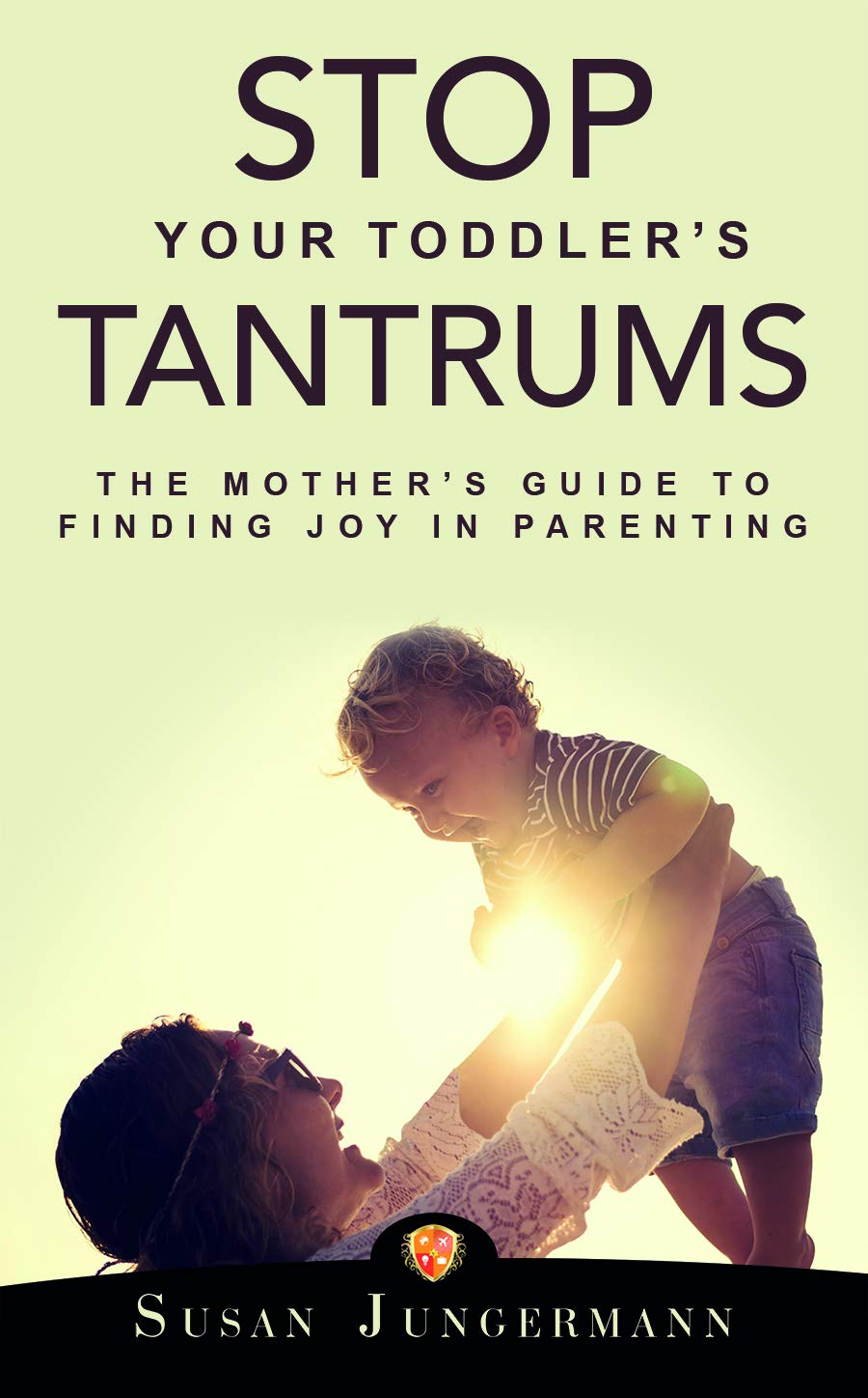 Stop Your Toddler's Tantrums: The Mother's Guide to Finding Joy in ...