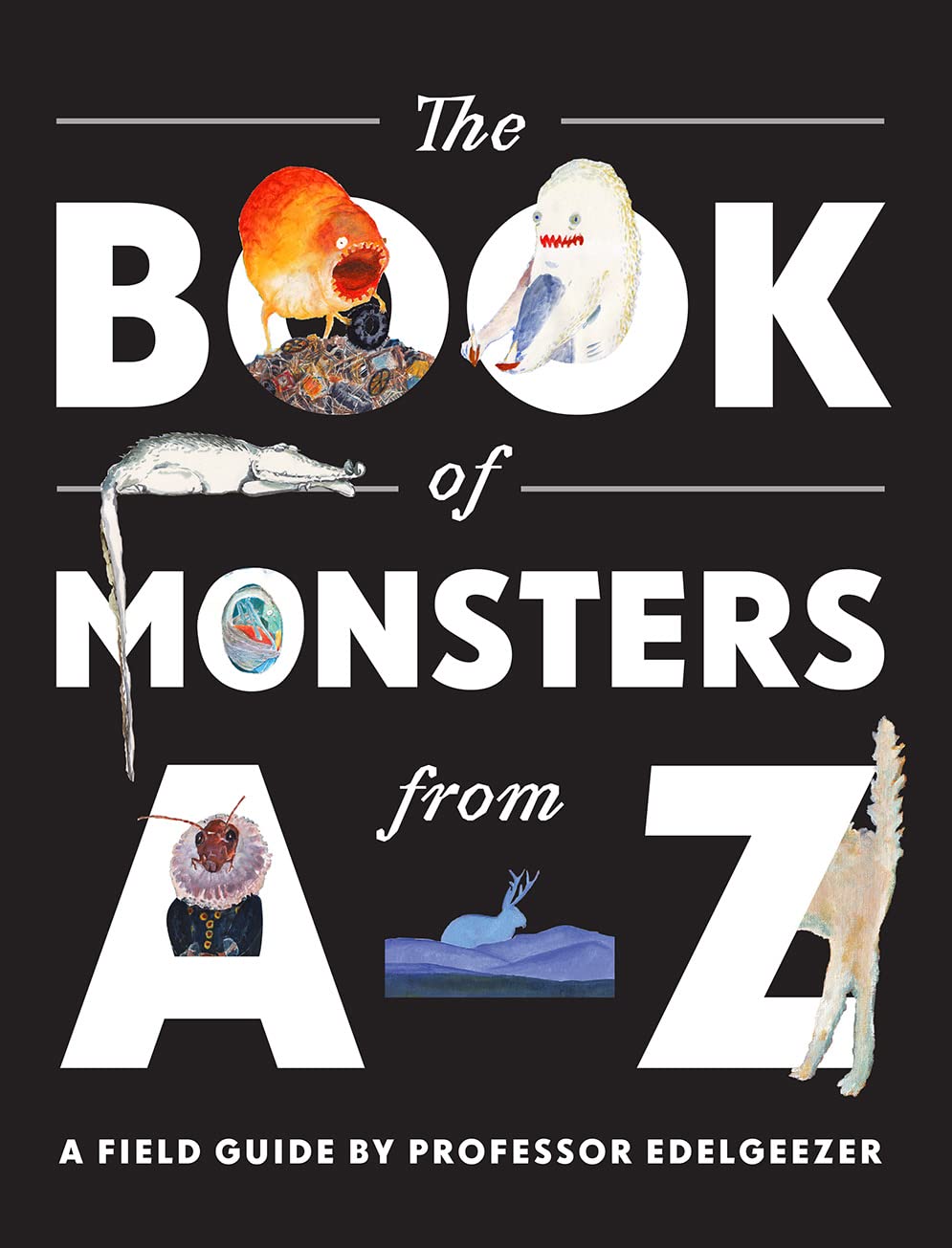 The Book of Monsters from A to Z: A Field Guide by Professor Edelgeezer ...
