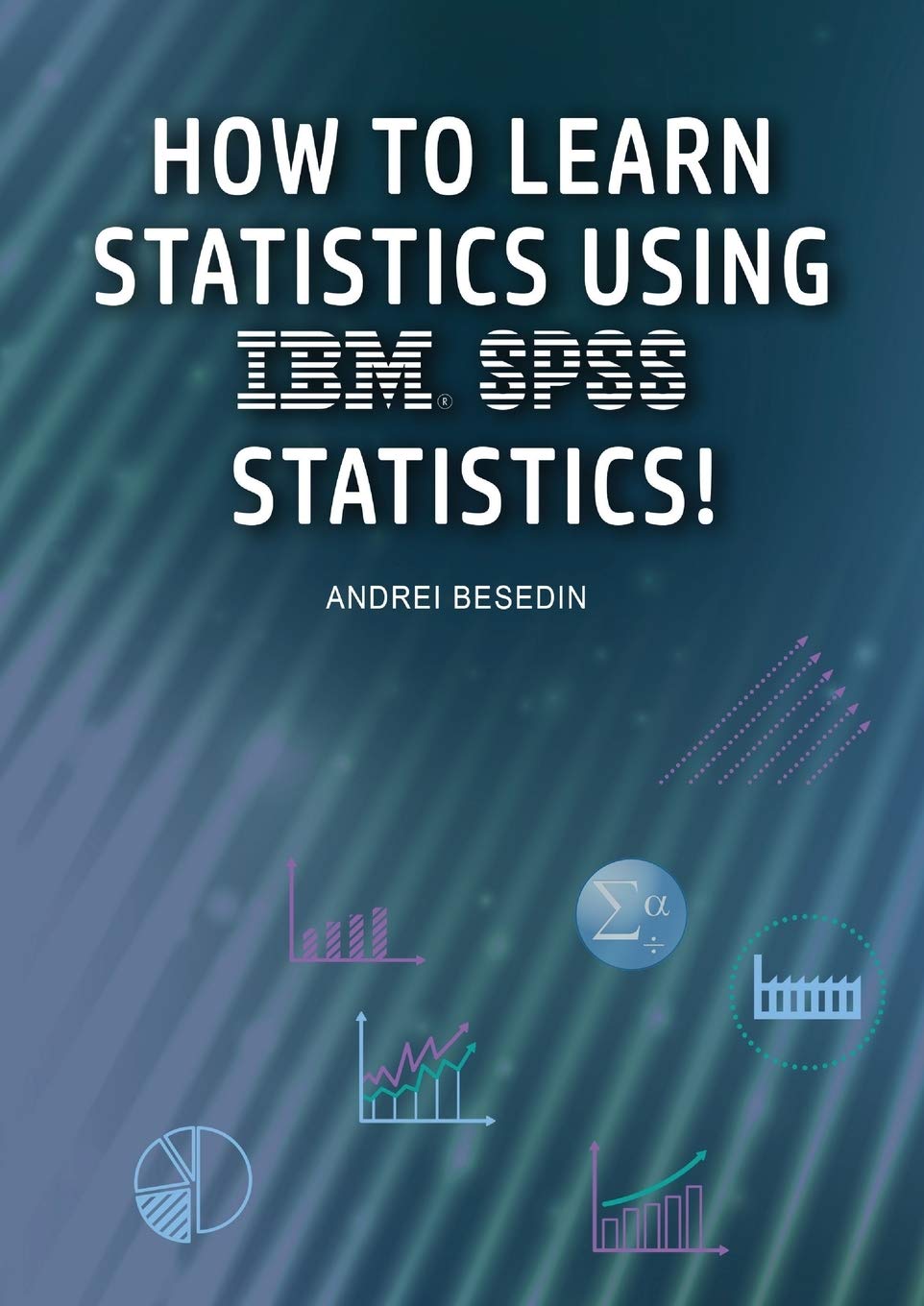 How to Learn Statistics Using IBM SPSS Statistics!: Andrei Besedin ...