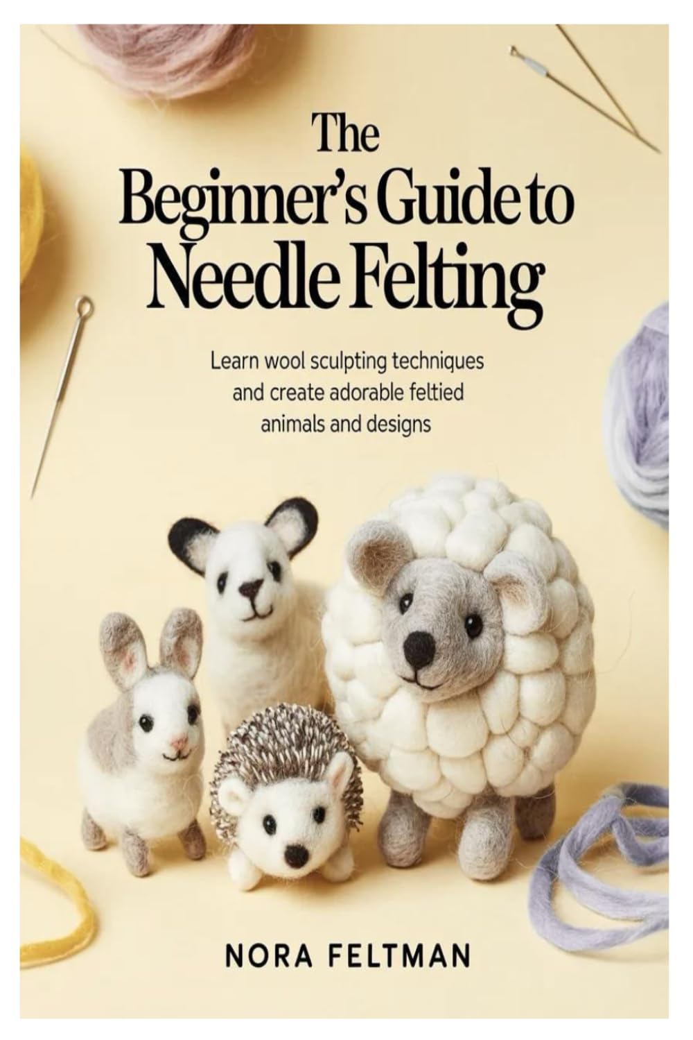 The Beginner’s Guide to Needle Felting: Learn Wool Sculpting Techniques ...