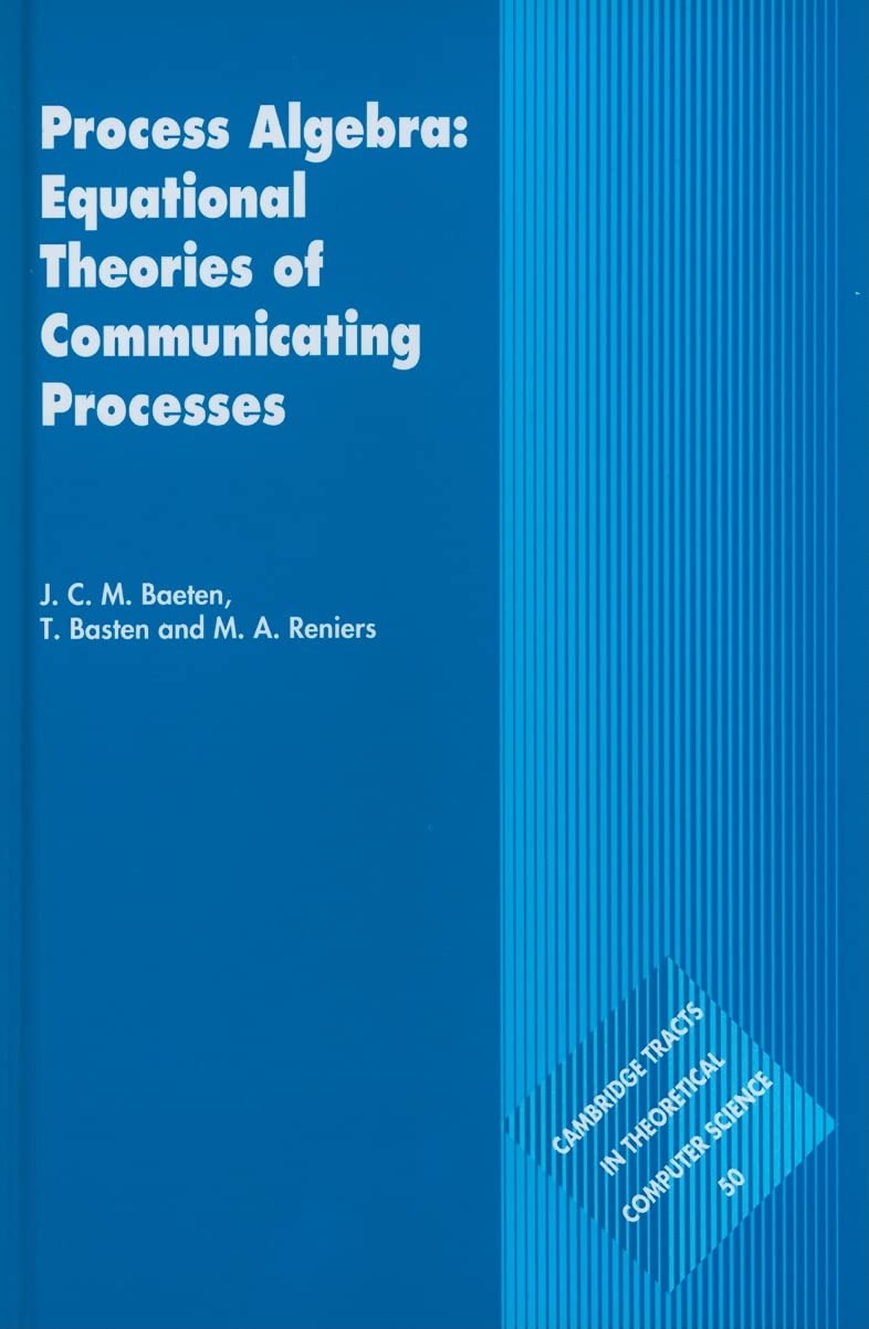 Process Algebra: Equational Theories of Communicating Processes ...