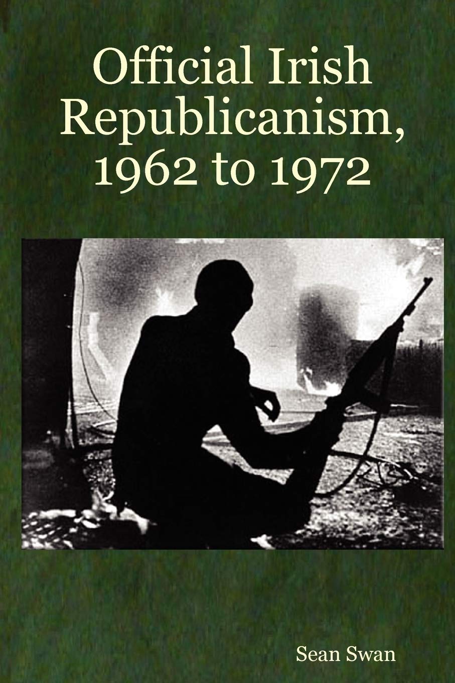 Official Irish Republicanism, 1962 to 1972 : Swan, Sean: Amazon.co.uk ...