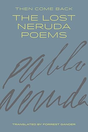 Then Come Back: The Lost Neruda Poems: Neruda, Pablo, Gander, Forrest ...