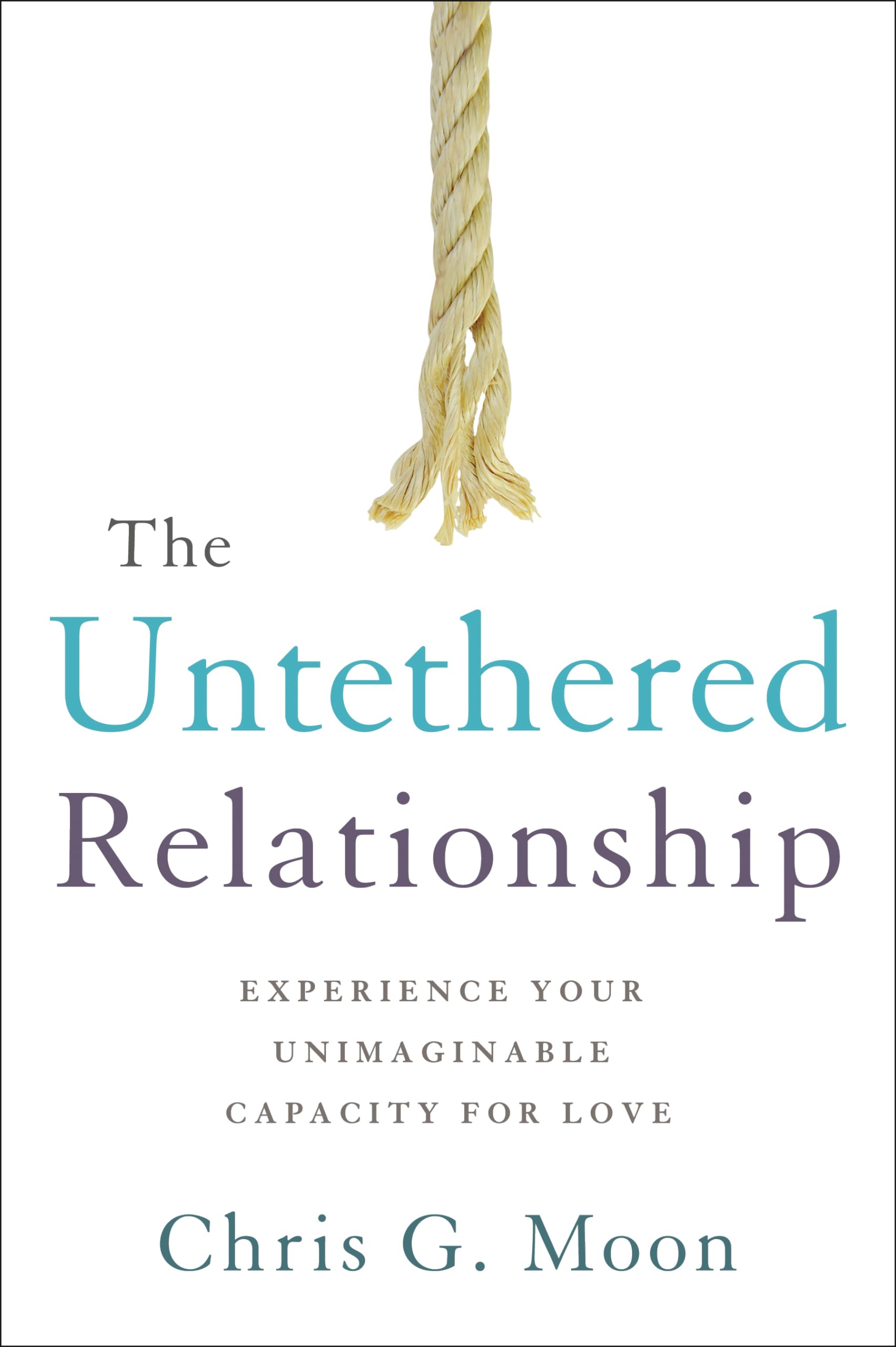 The Untethered Relationship: Experience Your Unimaginable Capacity for ...