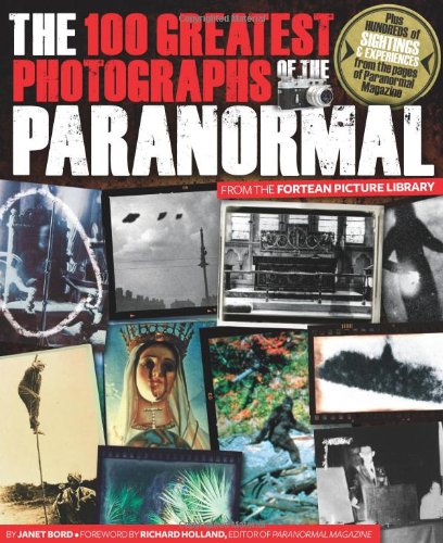The 100 Greatest Photographs of the Paranormal: Taken from the Fortean ...