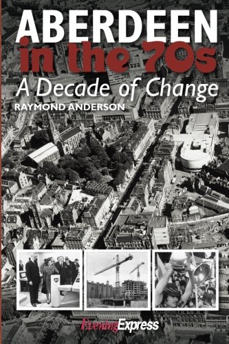 Aberdeen in the 1970s: A Decade of Change: Anderson, Raymond ...