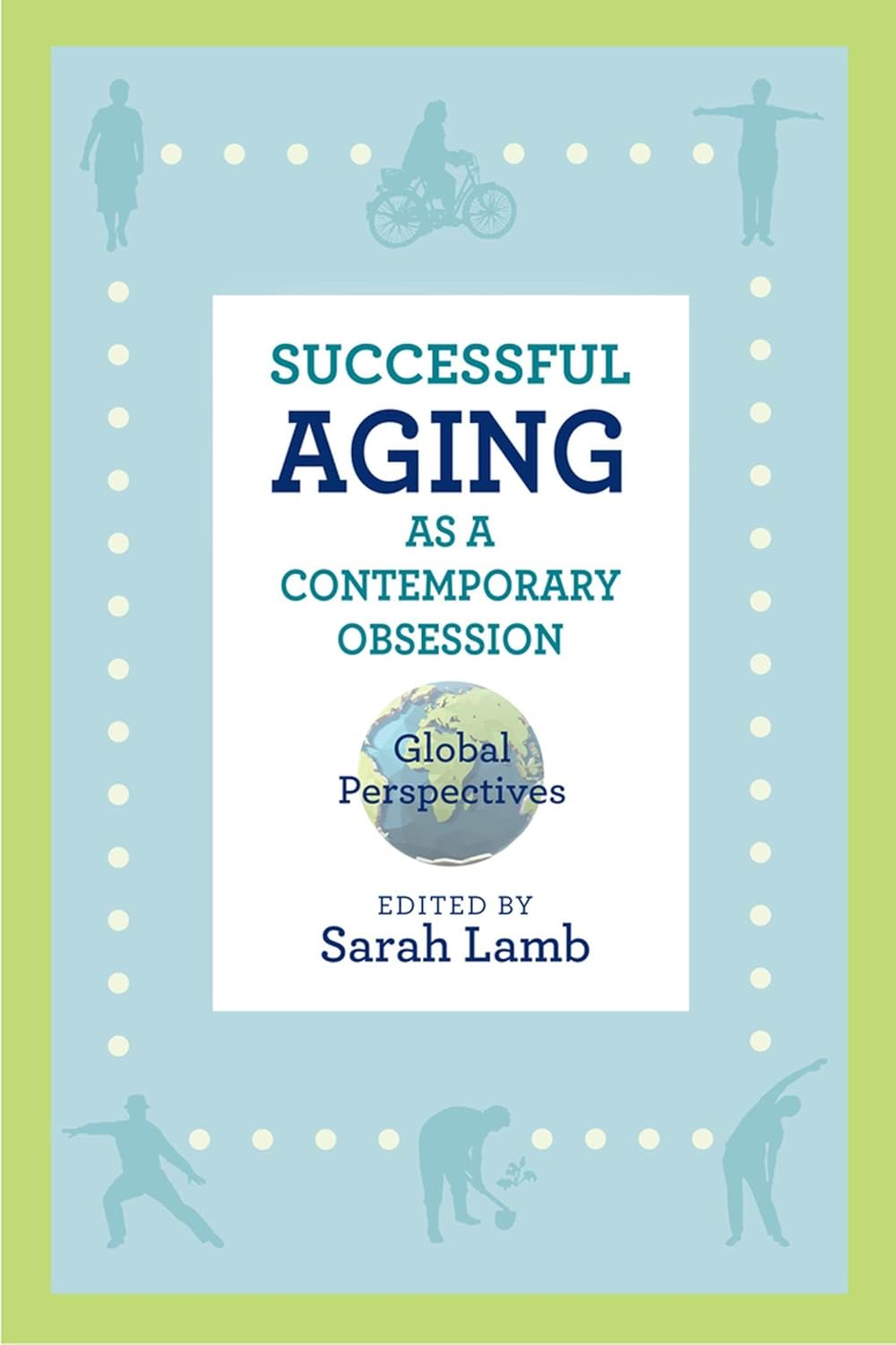 Successful Aging As A Contemporary Obsession Global Perspectives