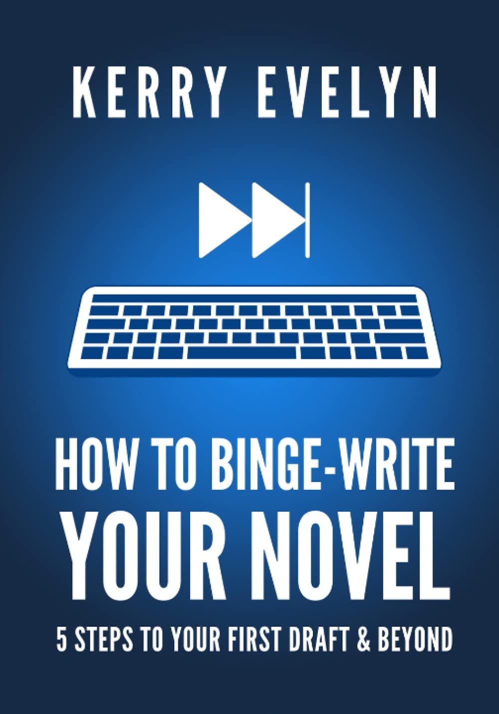 How to Binge-Write Your Novel: 5 Steps to Your First Draft & Beyond ...