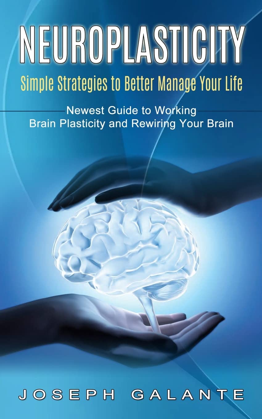 Neuroplasticity: Simple Strategies to Better Manage Your Life (Newest ...