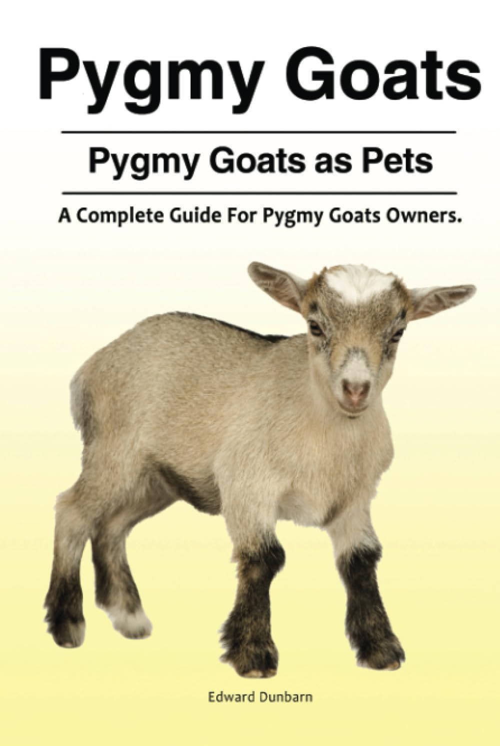 Pygmy Goats. Pygmy Goats as Pets: A Complete Guide For Pygmy Goats ...