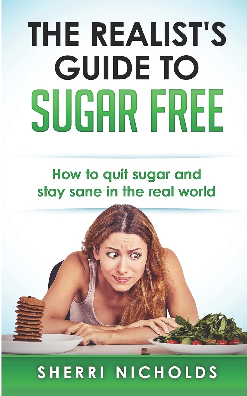 The Realist's Guide To Sugar Free: How To Quit Sugar And Stay Sane In ...