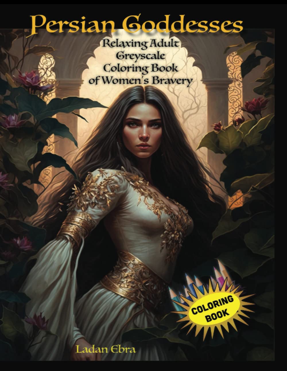 Persian Goddesses: Adult Coloring Book Highlighting Women's Bravery with Gorgeous Portraits to ...