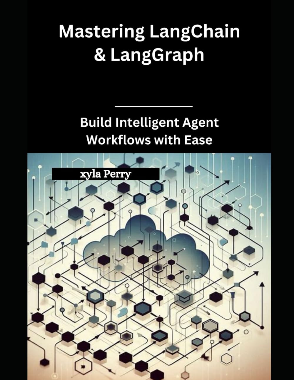Mastering LangChain & LangGraph: Build Intelligent Agent Workflows with Ease : Perry, Xyla ...