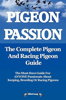 Pigeon Passion: The Complete Pigeon and Racing Pigeon Guide: The ...