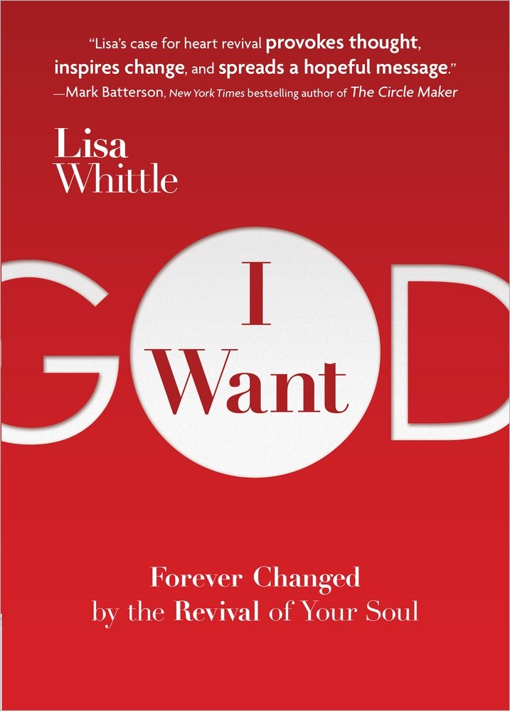 I Want God: Forever Changed by the Revival of Your Soul: Whittle, Lisa ...