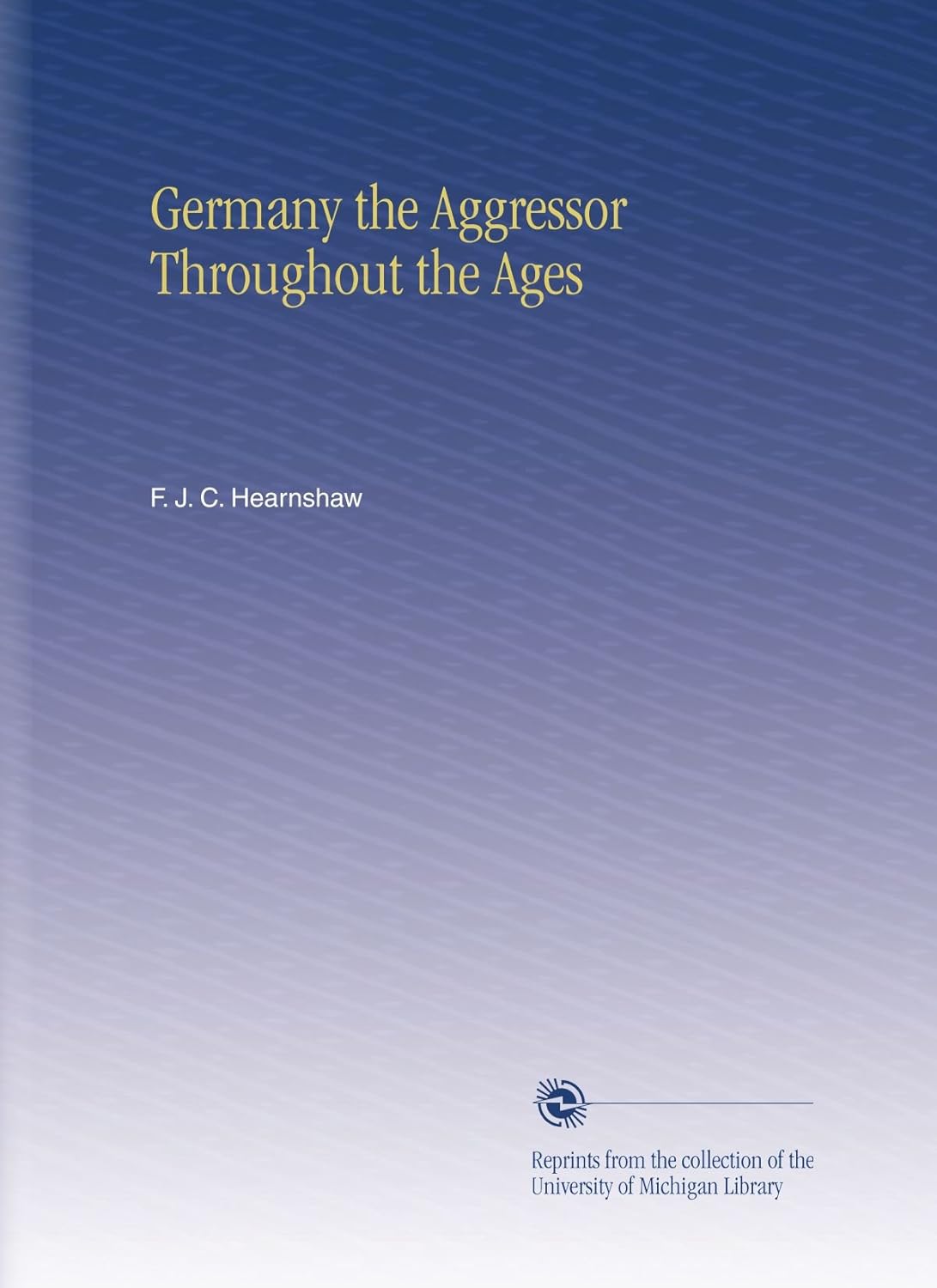Germany the Aggressor Throughout the Ages: Hearnshaw, F. J. C.: Amazon ...