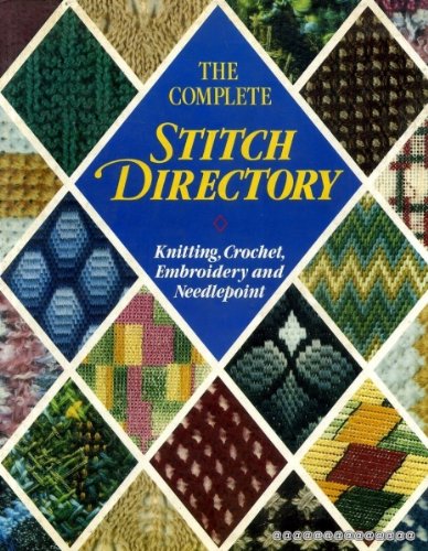 The Complete Stitch Directory: Knitting, Crochet, Embroidery and ...