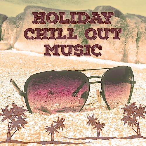 Play Holiday Chill Out Music – Relaxing Chill Out Sounds, Holiday Vibes ...