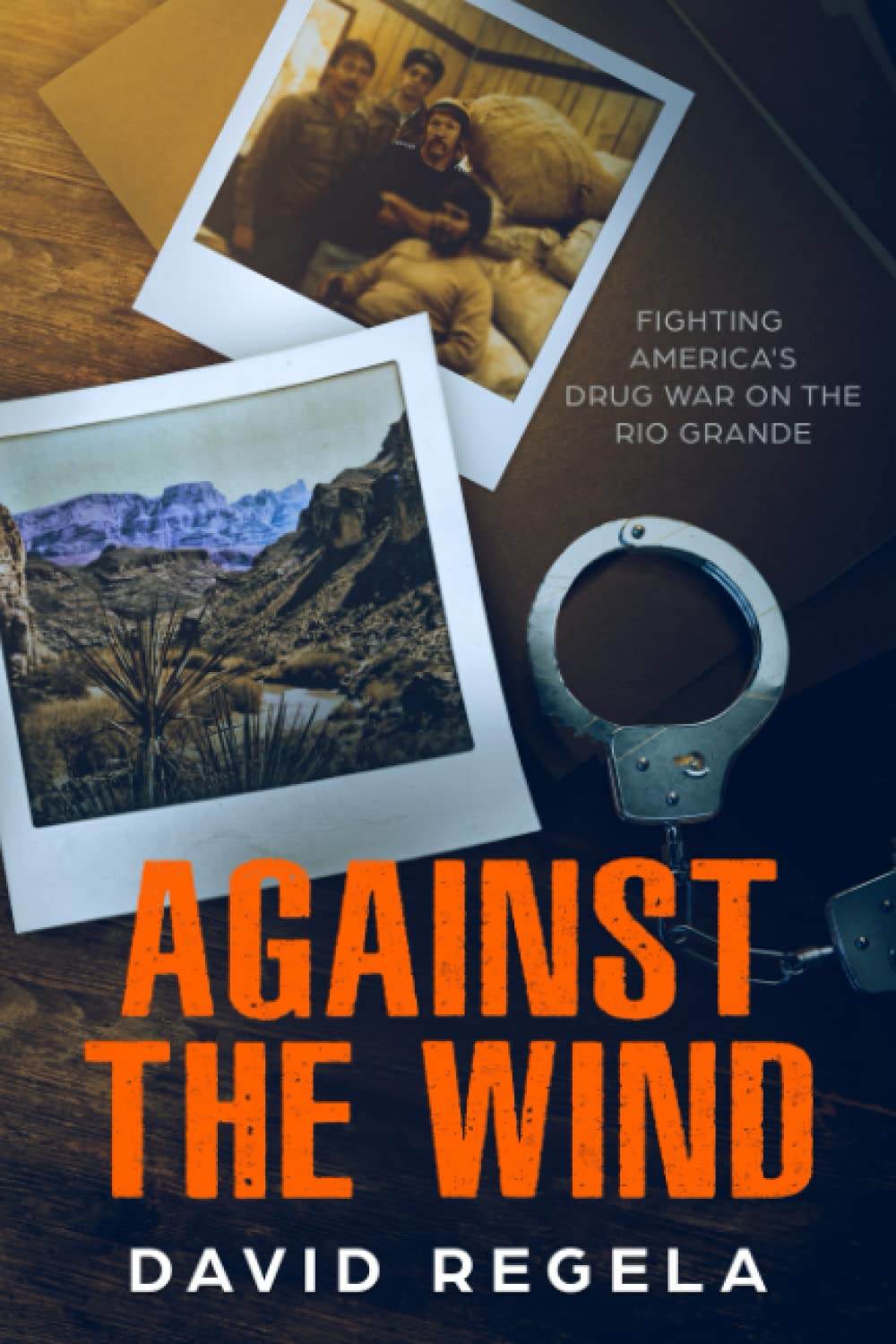 Against the Wind: Fighting America's Drug War on the Rio Grande: Regela ...