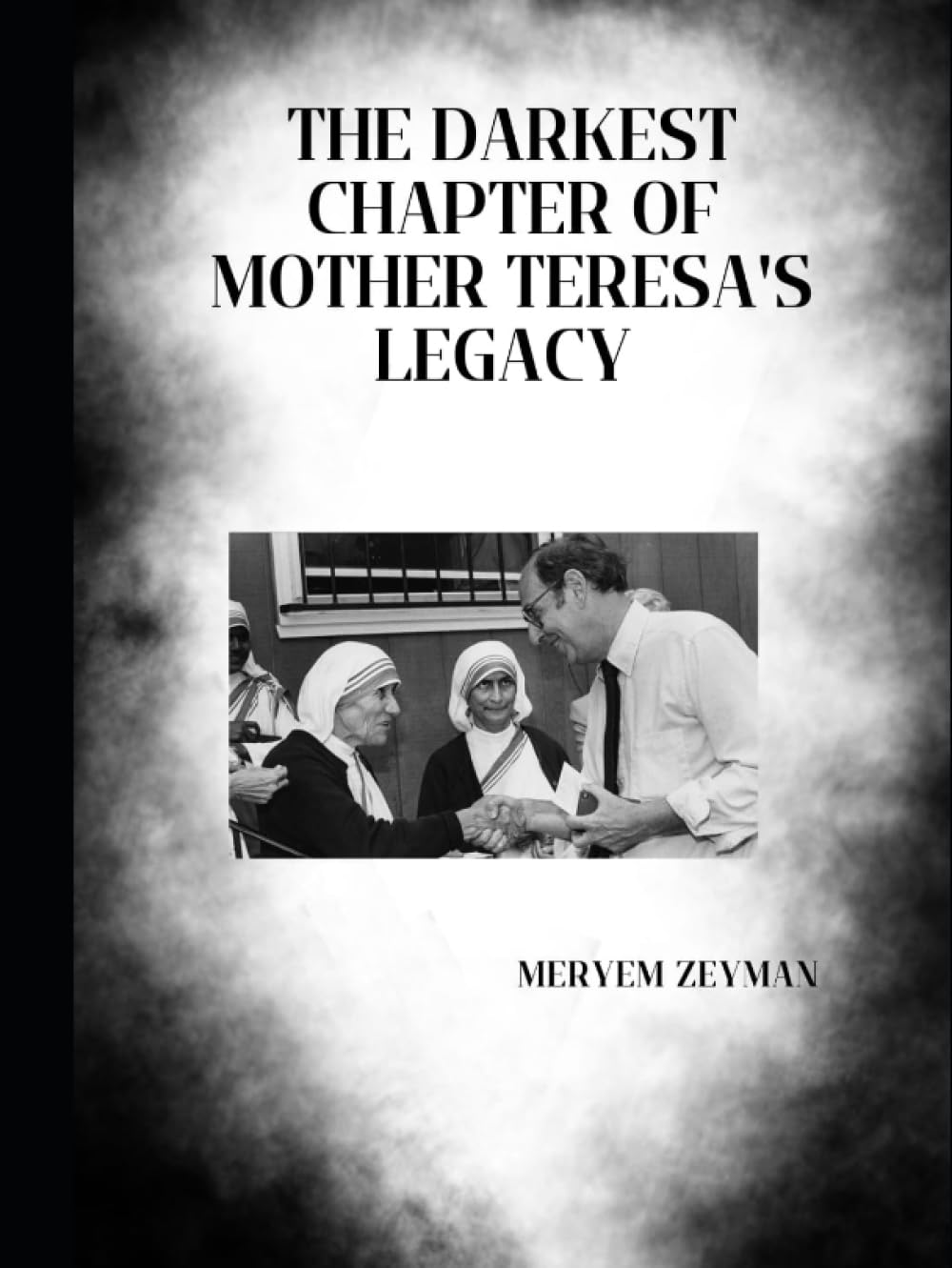 The Darkest Chapters of Mother Teresa's Legacy: ZEYMAN, MERYEM ...