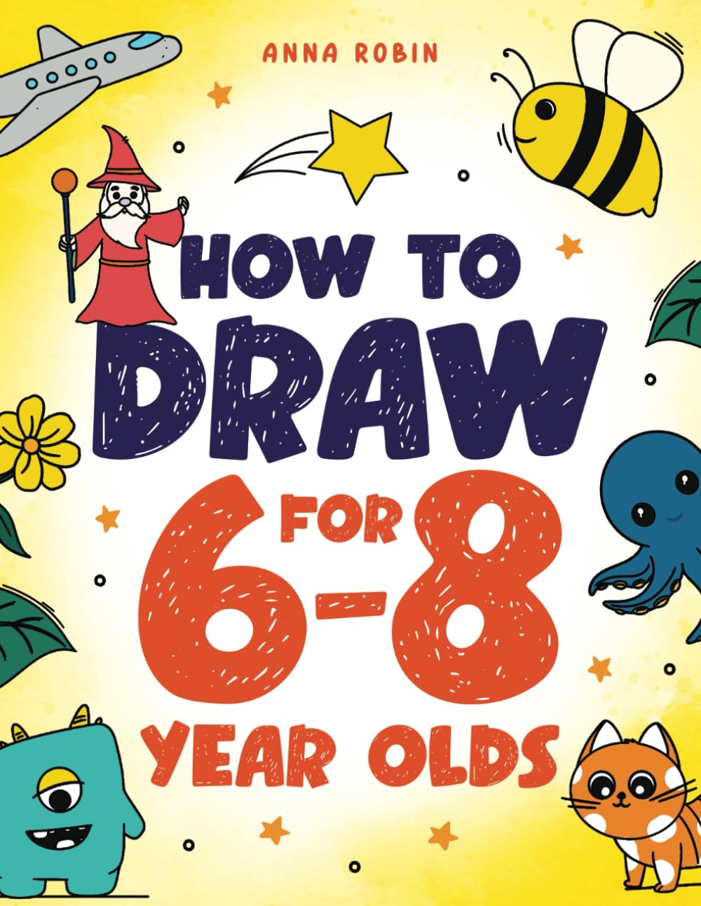 How to Draw for 6-8 Year Olds: Learn to Draw Cute Animals, Gifts, Magical Things and Other Cool ...