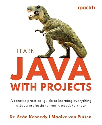 Learn Java with Projects: A concise practical guide to learning everything a Java professional ...