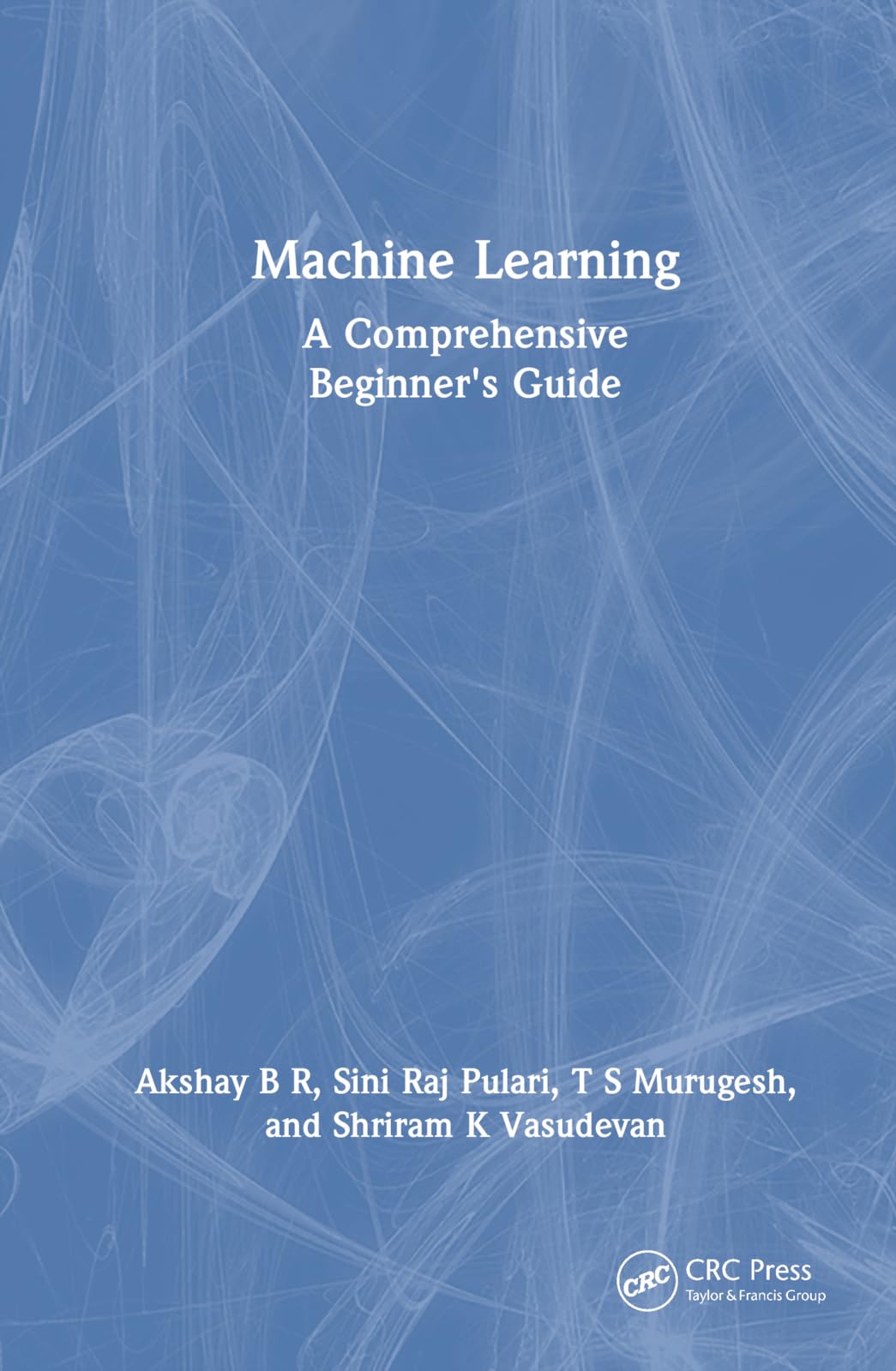 Machine Learning: A Comprehensive Beginner's Guide : R., Akshay B ...