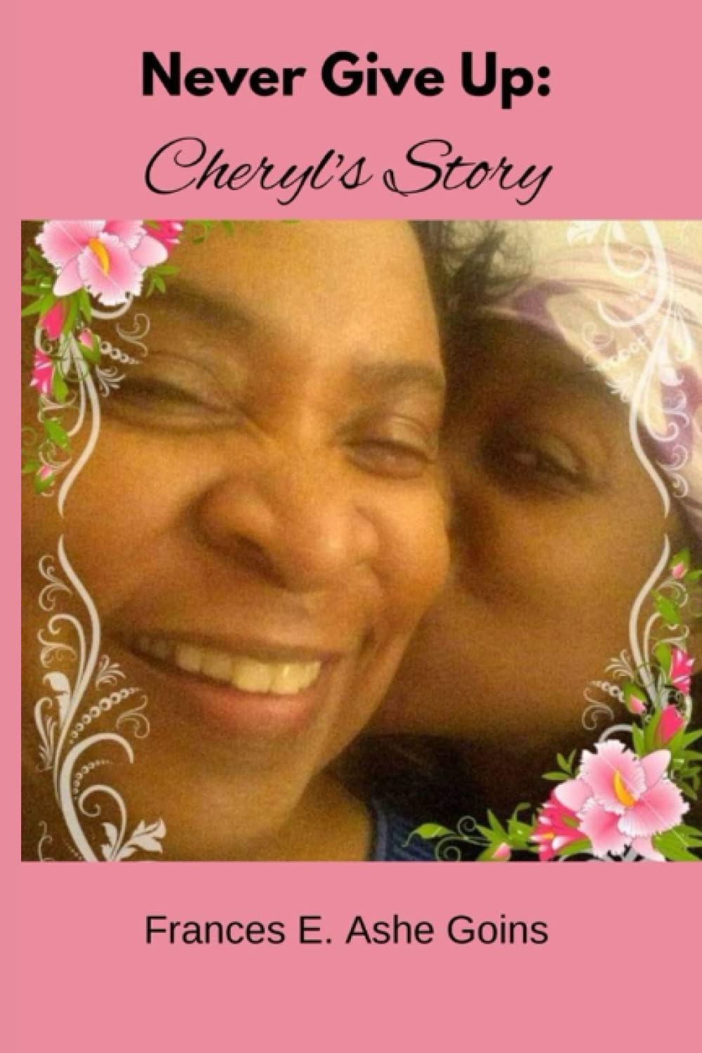Never Give Up: Cheryl’s Story: Ashe-Goins, Frances E., Santana, Matthew ...