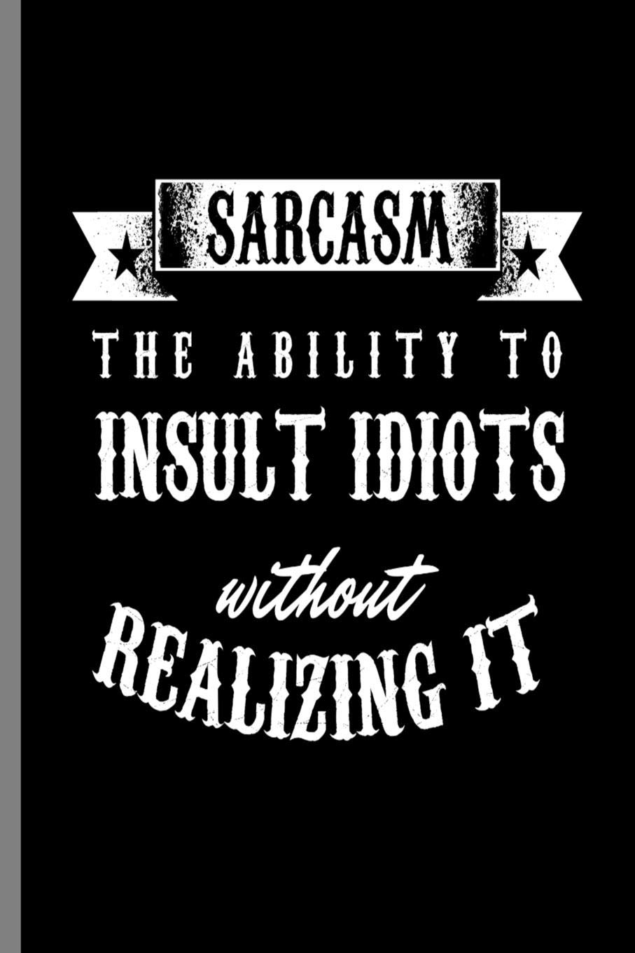 Sarcasm The ability to Insult Idiots without Realizing it: Sarcasm The ...