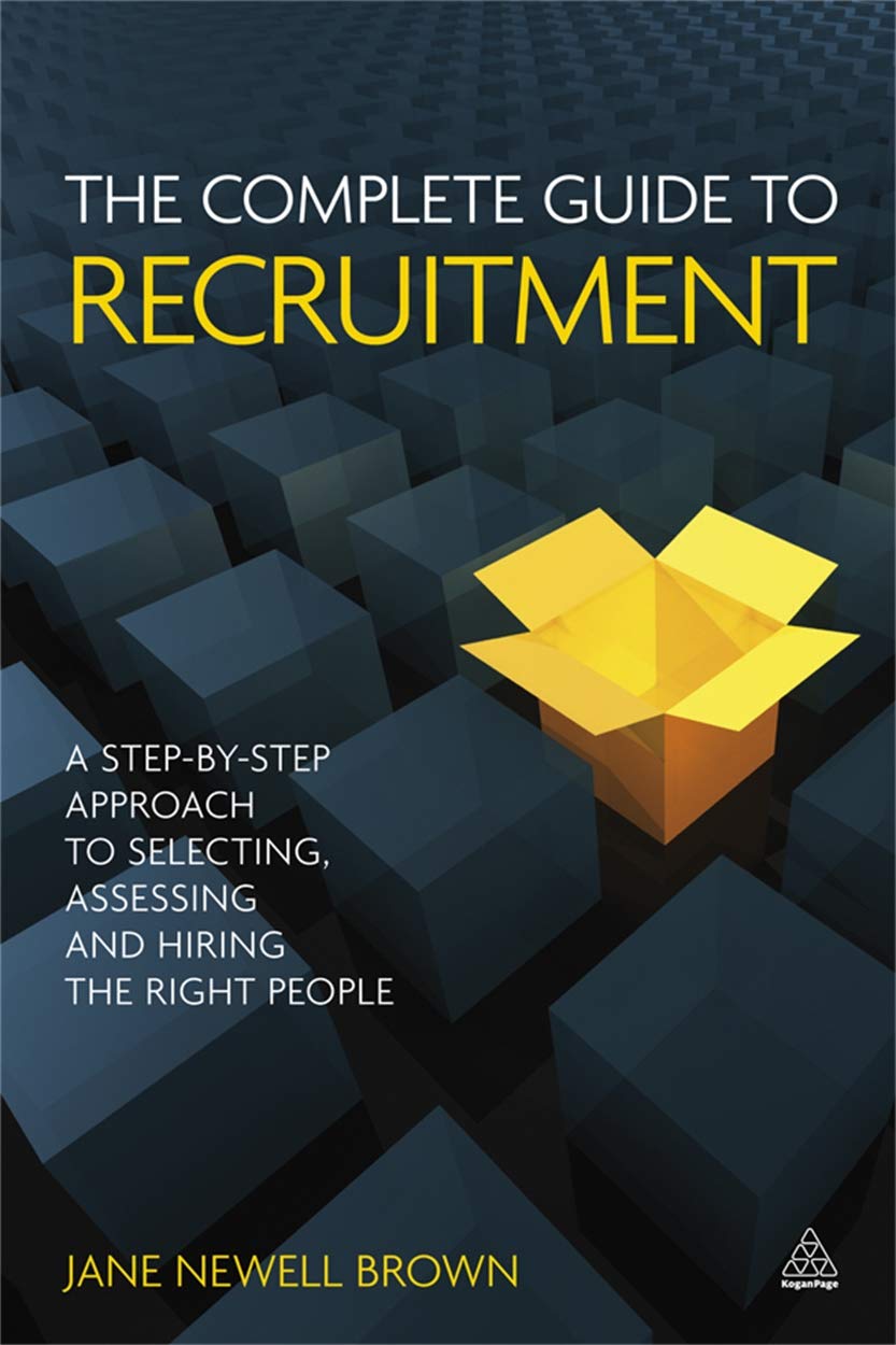 The Complete Guide to Recruitment: A Step-by-step Approach to Selecting ...