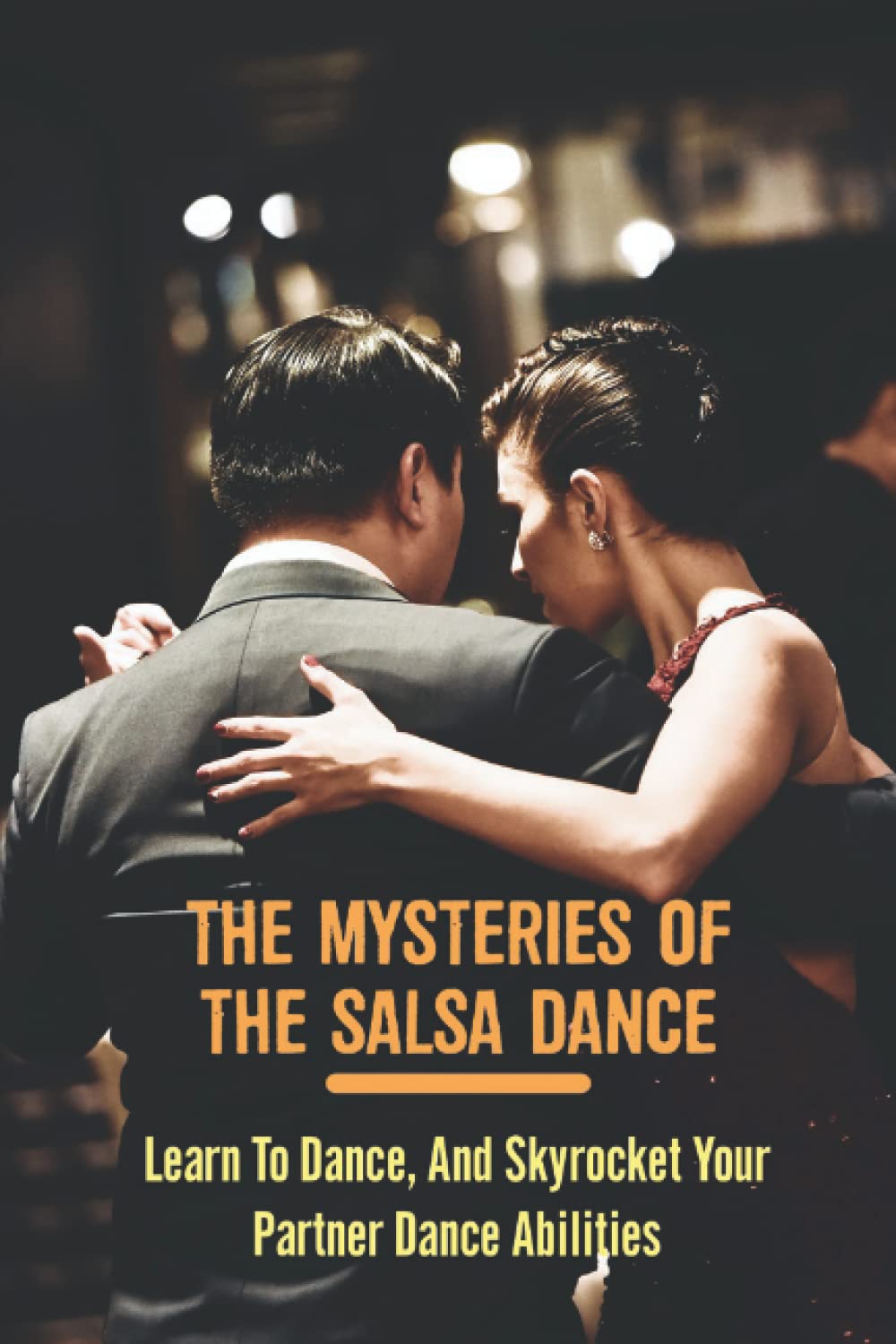 The Mysteries Of The Salsa Dance: Learn To Dance, And Skyrocket Your ...