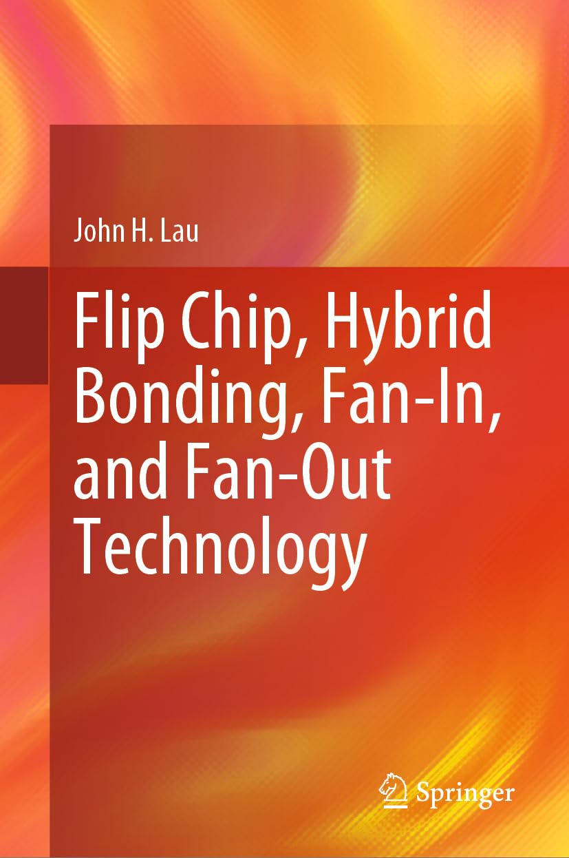 Flip Chip, Hybrid Bonding, Fan-In, and Fan-Out Technology: Lau, John H ...
